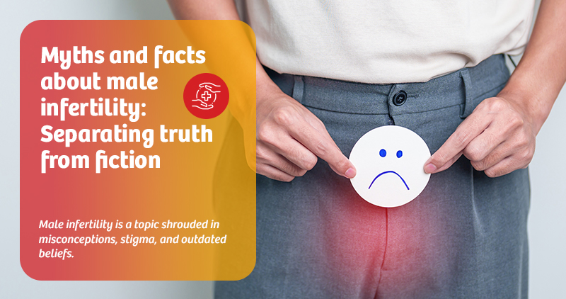 Myths and facts about male infertility: Separating truth from fiction